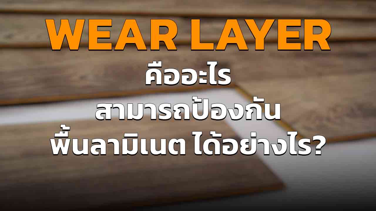 Wear layer คืออะไร ช่วยปกป้องพื้นกระเบื้องยาง SPC ได้อย่างไร